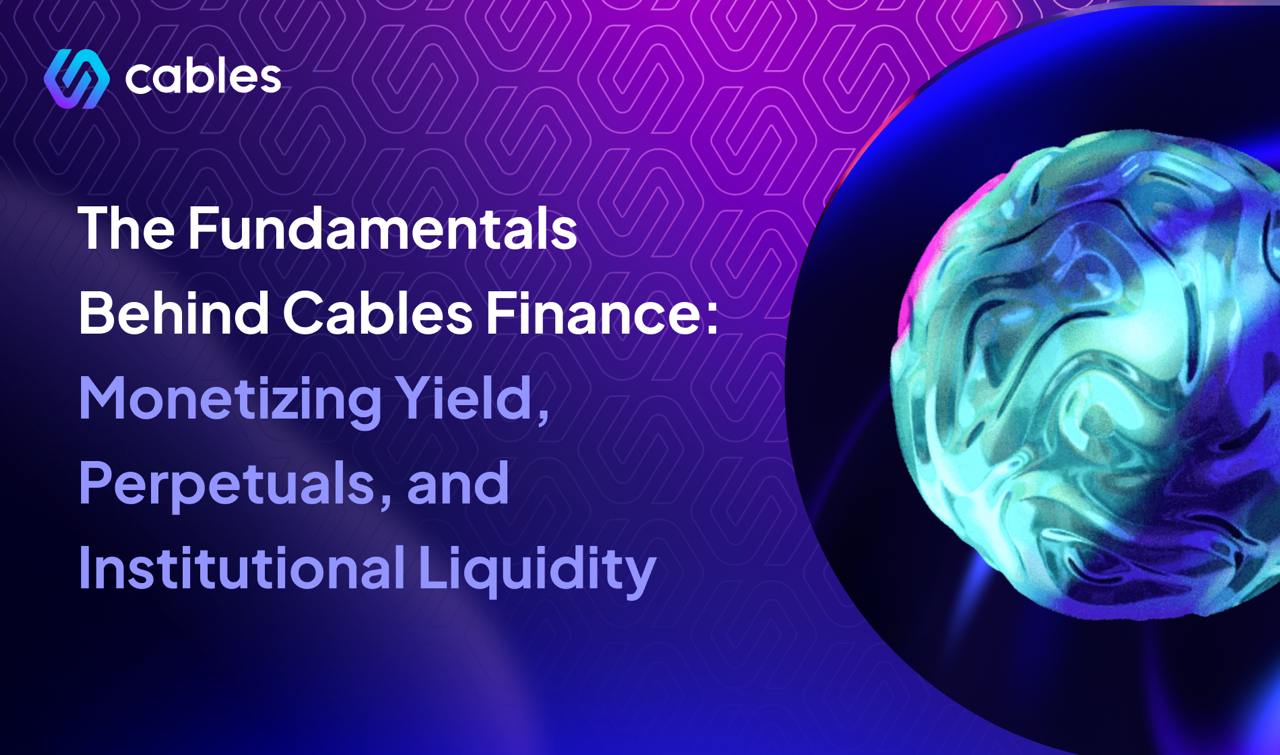 The Fundamentals Behind Cables Finance: Monetizing Yield, Perpetuals ...
